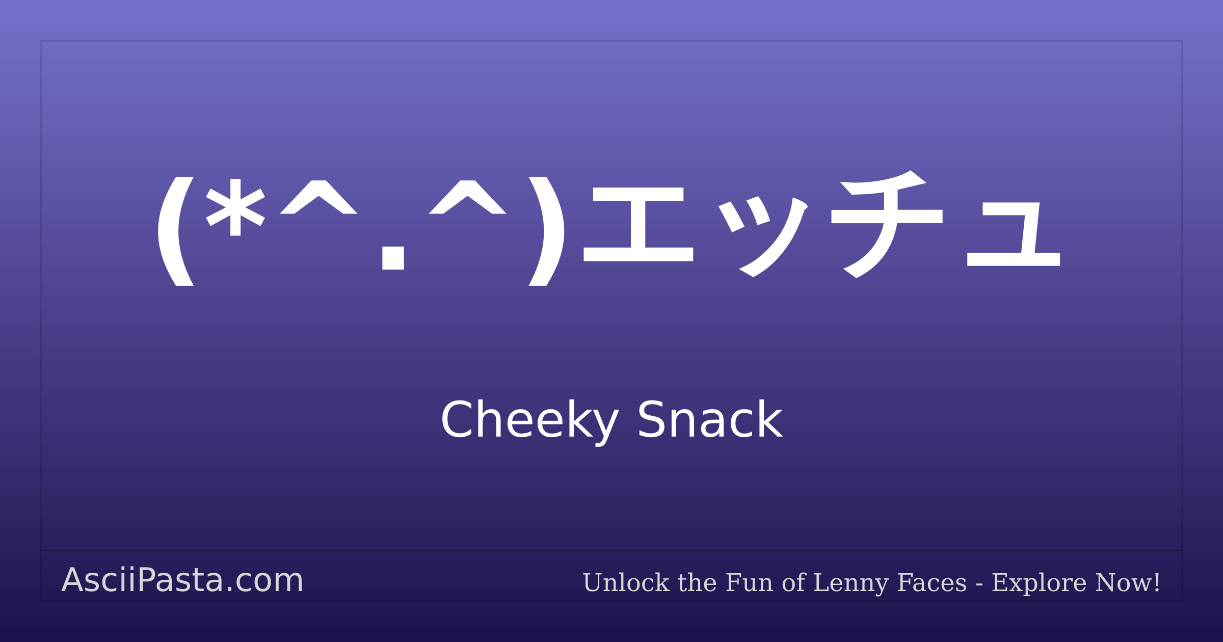 Ascii Pasta | Cheeky Snack Text Face (*^.^)エッチュ | Copy Eating Emoticon