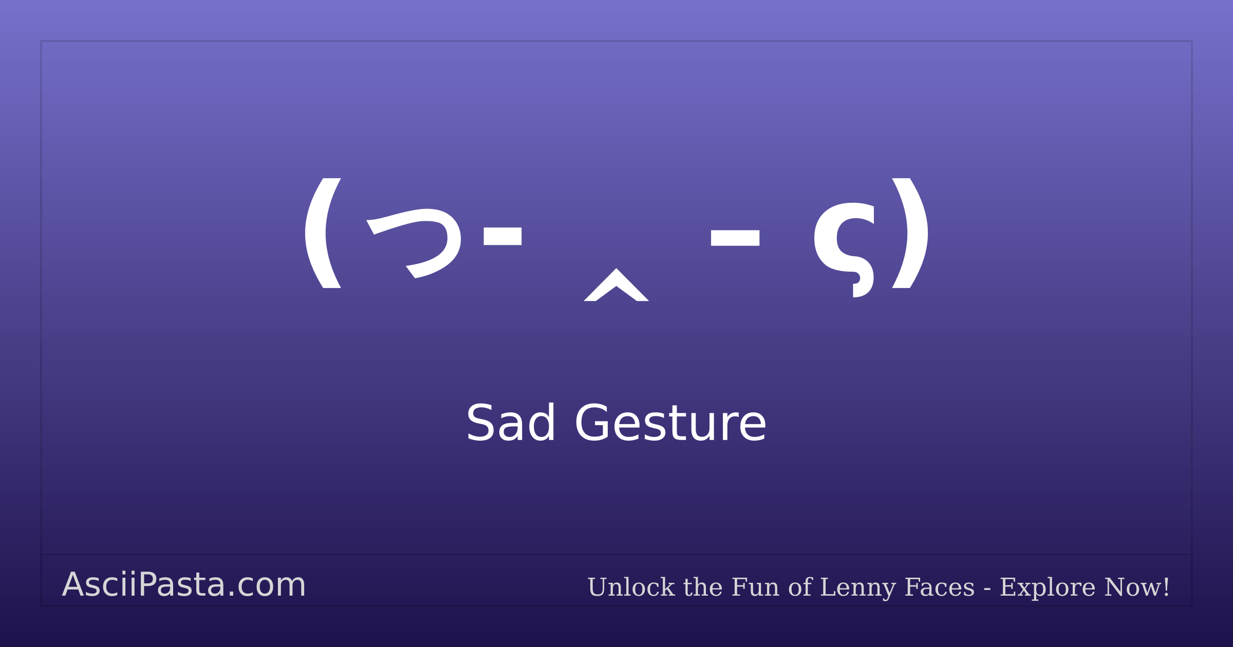 Ascii Pasta | Sad Gesture Text Face (っ- ‸ – ς) | Copy Sad Emoticon