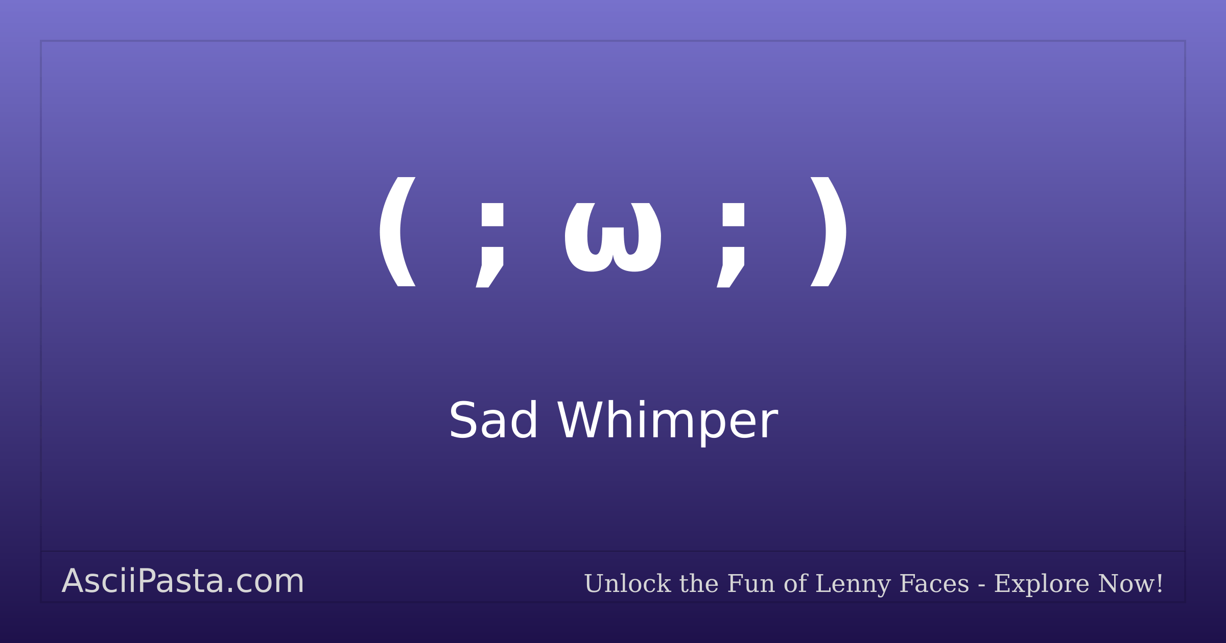 Ascii Pasta | Sad Whimper Text Face ( ; ω ; ) | Copy Sad Emoticon