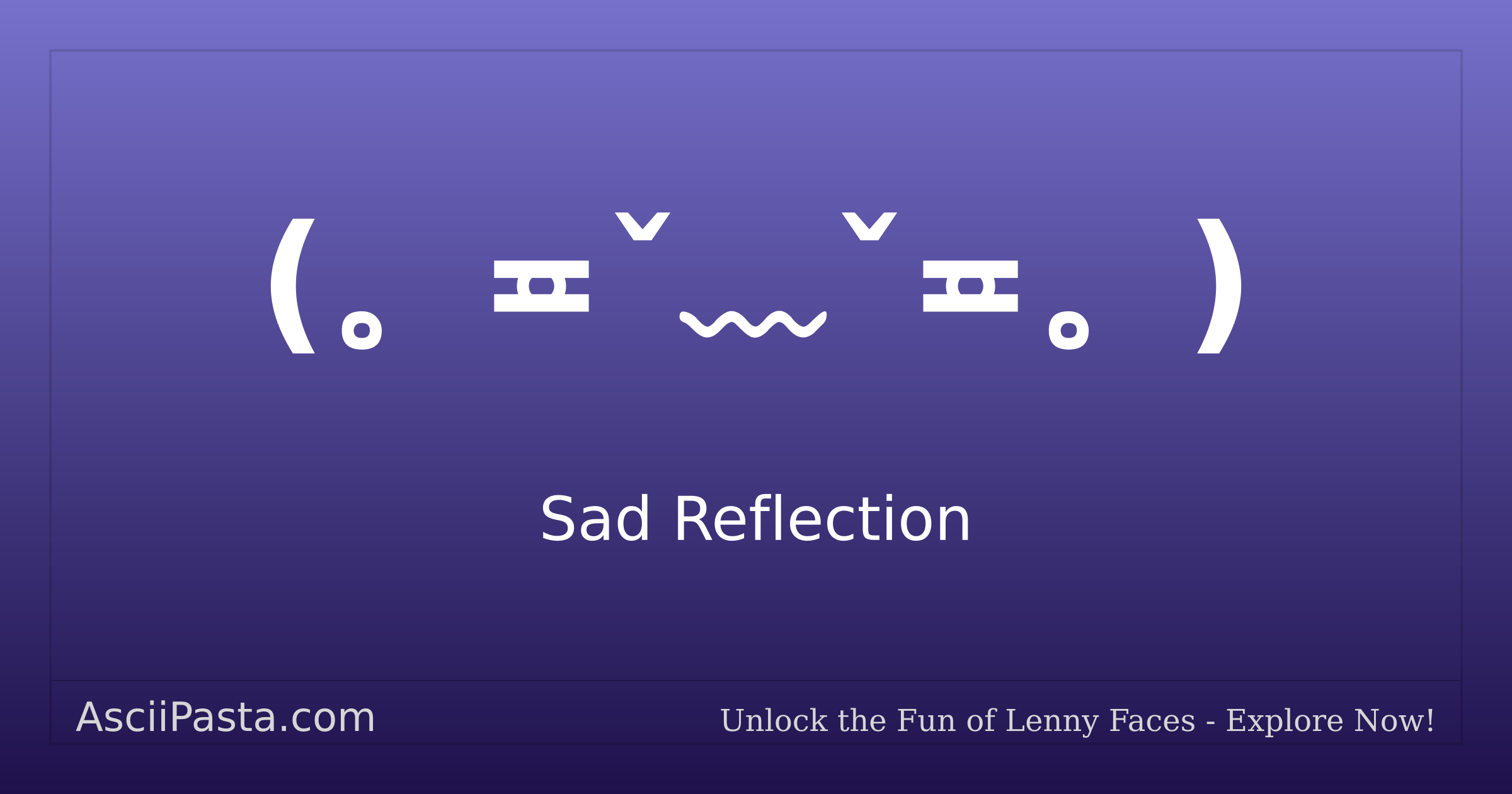 Ascii Pasta | Sad Reflection Text Face (。≖ˇ﹏ˇ≖。) | Copy Depressed Emoticon